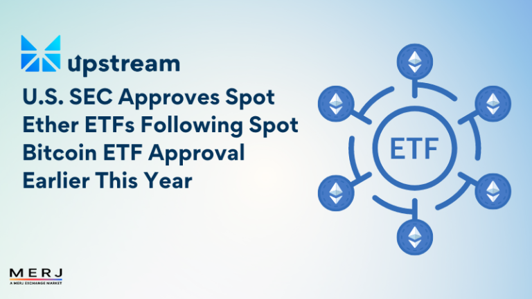 U.S. SEC Approves Spot Ether ETFs Following Spot Bitcoin ETF Approval Earlier This Year | Upstream